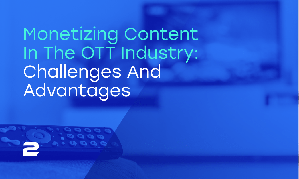 Monetizing content in the OTT industry: Challenges and advantages ...